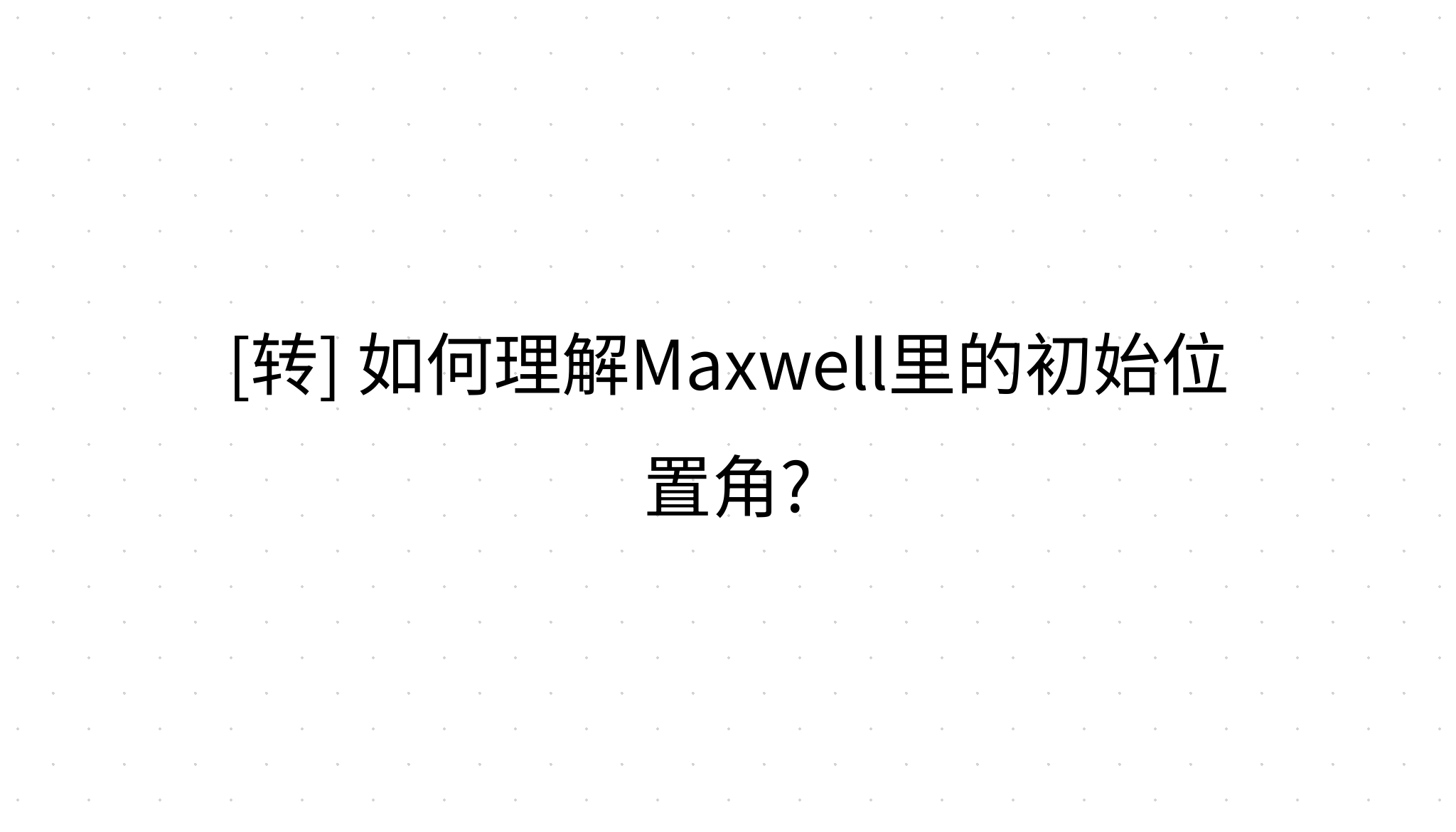 [转] 如何理解Maxwell里的初始位置角?
